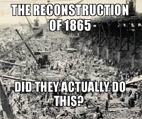 The Reconstruction of 1865 Did they actually do this? Meme Generator