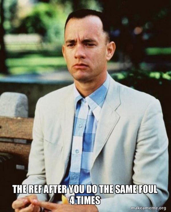 the ref after you do the same foul 4 times - Forrest Gump Meme Generator