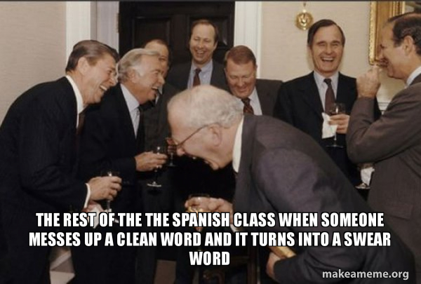 The rest of the the Spanish class when someone messes up a clean word ...