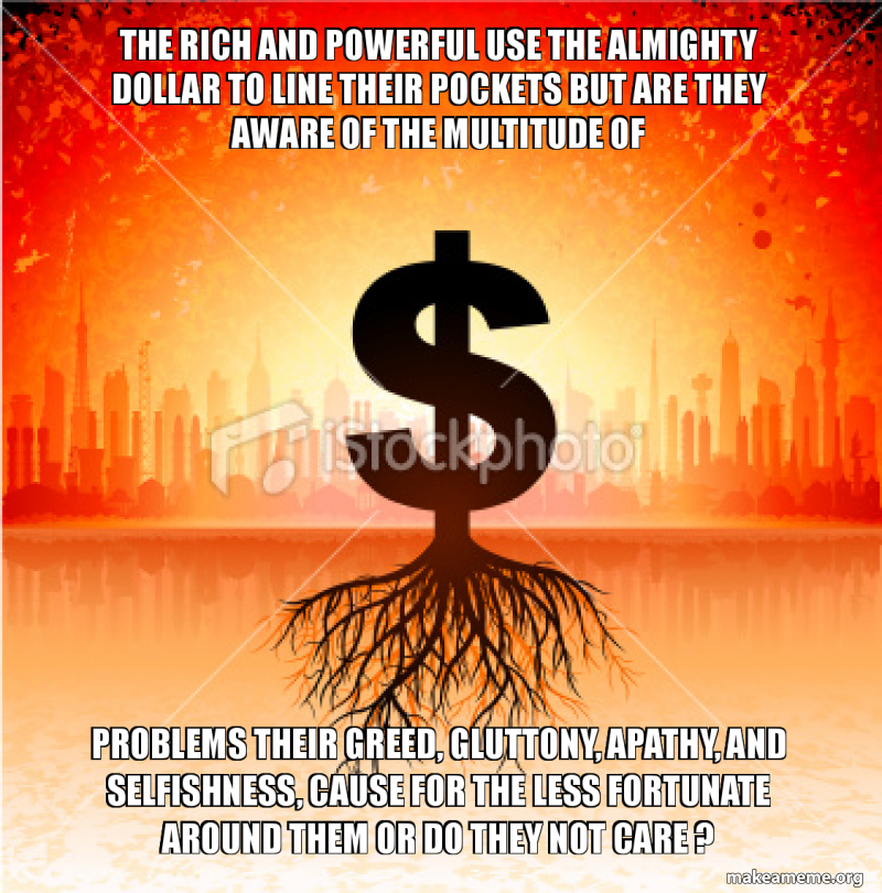 the rich and powerful use the almighty dollar to line their pockets but ...