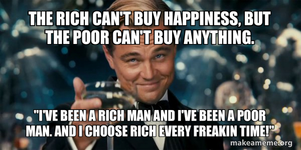 The Rich Can't Buy Happiness, But The Poor Can't Buy Anything. "I'VE ...