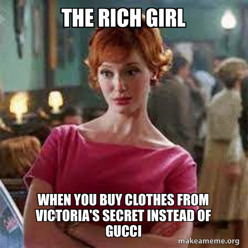 The rich girl when you buy clothes from victoria's secret instead of ...