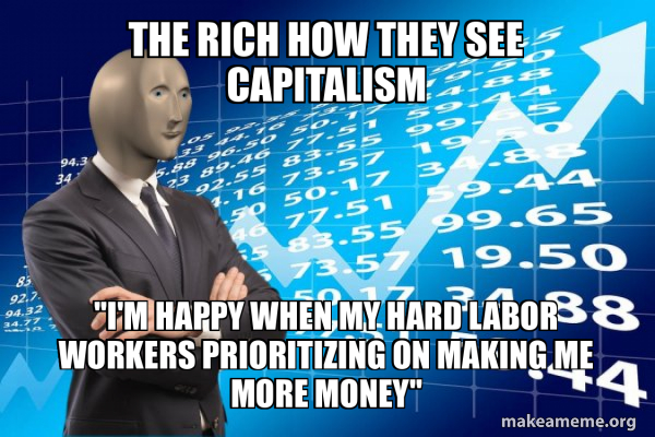 The Rich how they see Capitalism "I'm happy when my hard labor workers ...