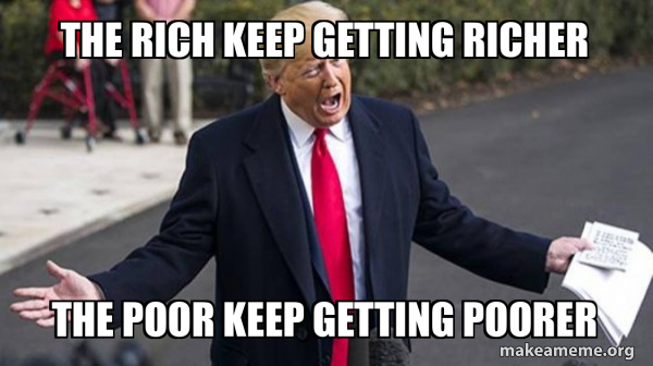 the rich keep getting richer THE POOR KEEP GETTING POORER - Trump ...
