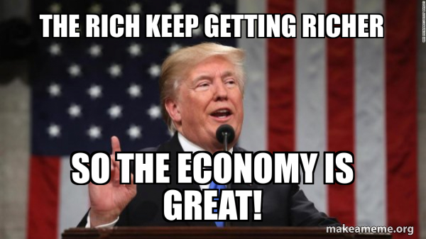 The rich keep getting richer So the economy is great! - Donald Trump ...