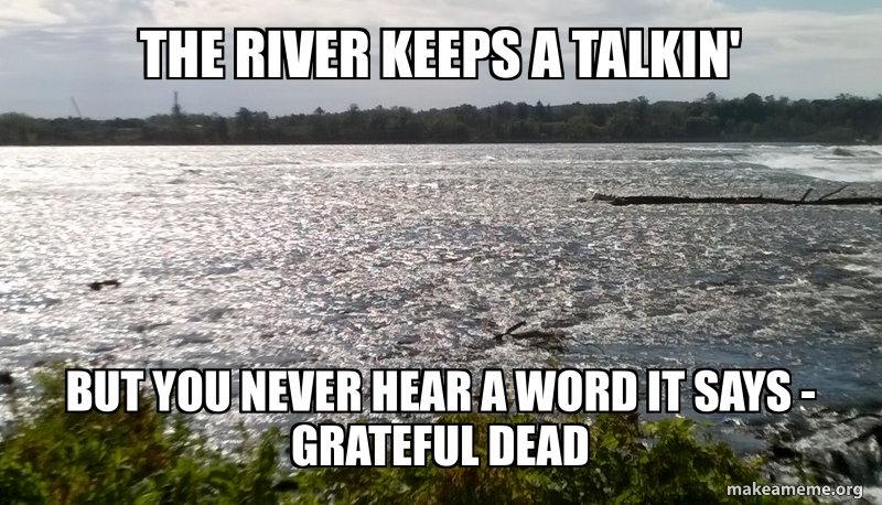 the river keeps a talkin' but you never hear a word it says - grateful ...