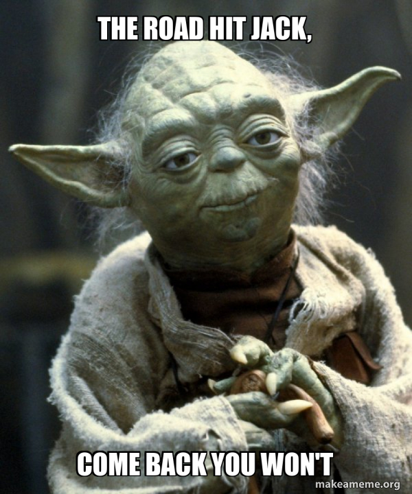 the road hit jack, come back you won't - Yoda Meme Generator