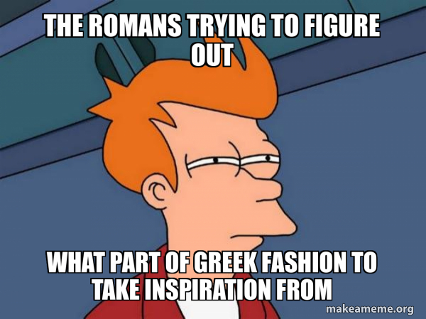 The Romans trying to figure out what part of Greek fashion to take ...