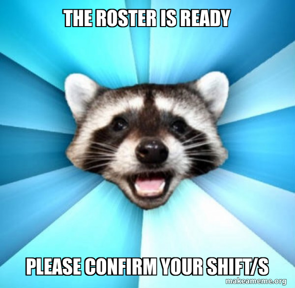 THE ROSTER IS READY Please confirm your shift/s - Lame Pun Coon Meme ...
