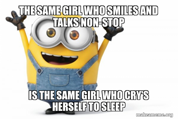 the same girl who smiles and talks non-stop is the same girl who cry's ...