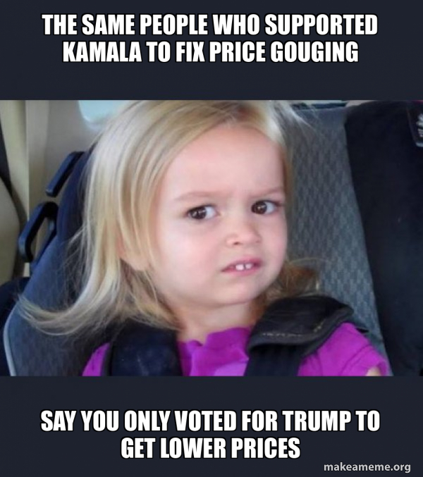 The same people who supported Kamala to fix price gouging Say you only ...
