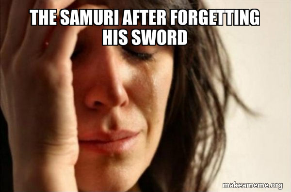 the samuri after forgetting his sword - First World Problems Meme Generator