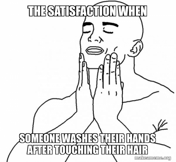 The satisfaction when someone washes their hands after touching their ...