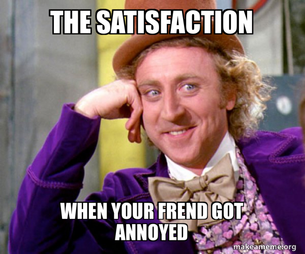 The satisfaction When your frend got annoyed - Willy Wonka Sarcasm Meme ...