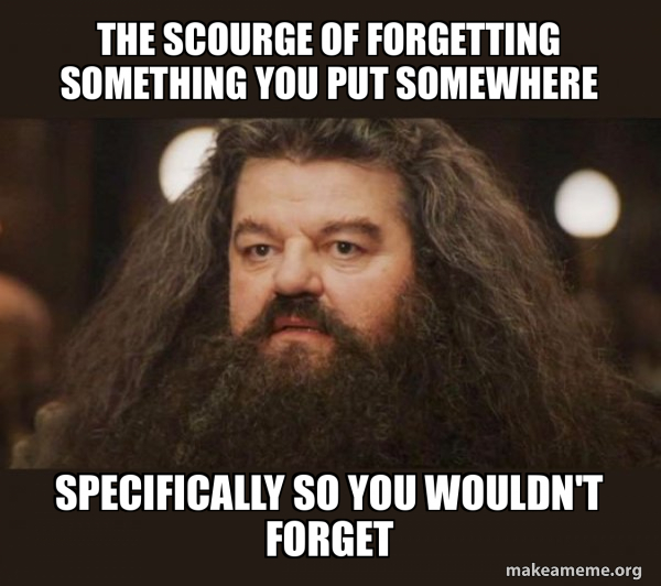 the scourge of forgetting something you put somewhere specifically so ...