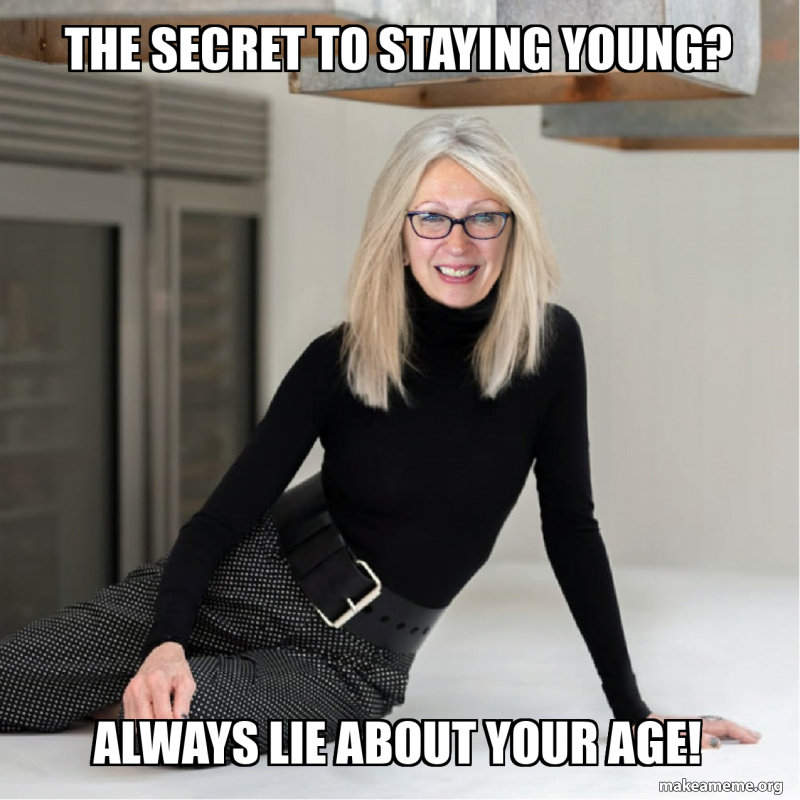 the secret to staying young? always lie about your age! Meme Generator