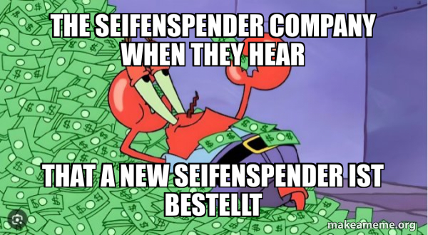 The Seifenspender company when they hear that a new Seifenspender ist ...