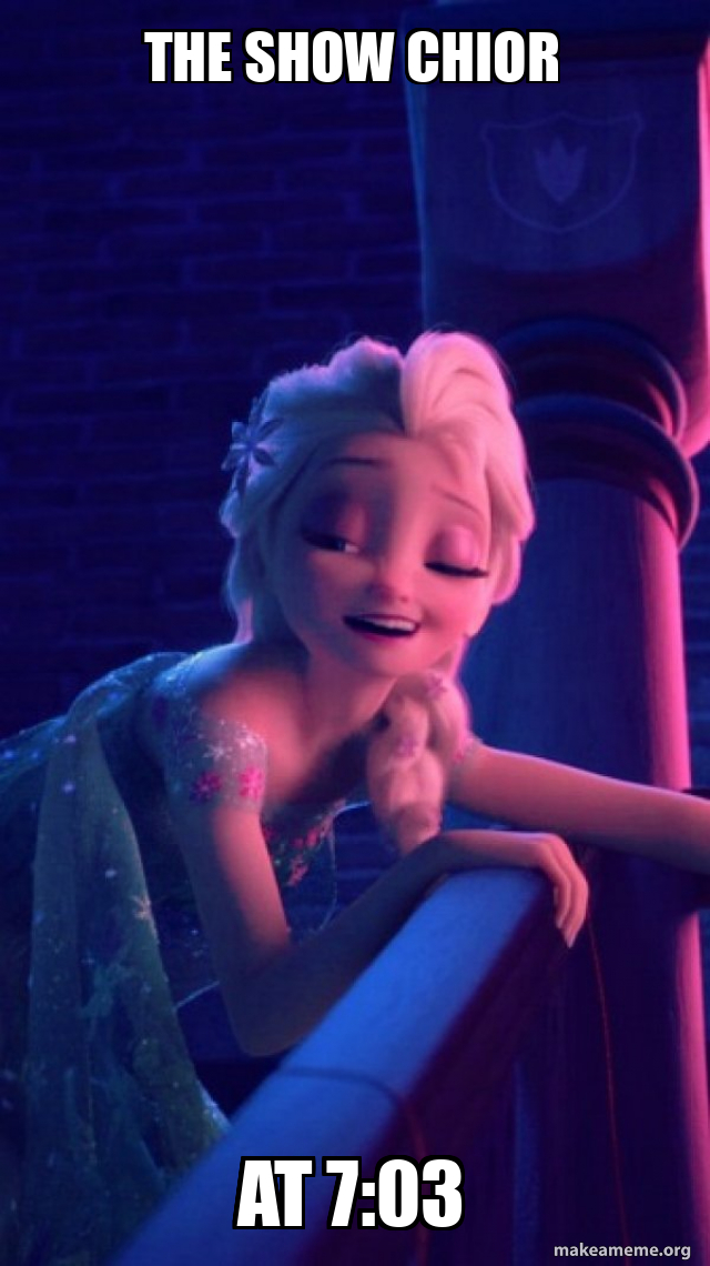 The show chior at 7:03 - Drunk Elsa Meme Generator