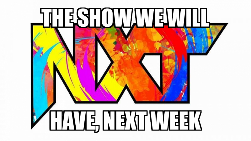 the show we will have, next week Meme Generator