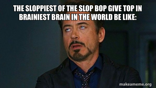 THE SLOPPIEST OF THE SLOP BOP GIVE TOP IN BRAINIEST BRAIN IN THE WORLD ...