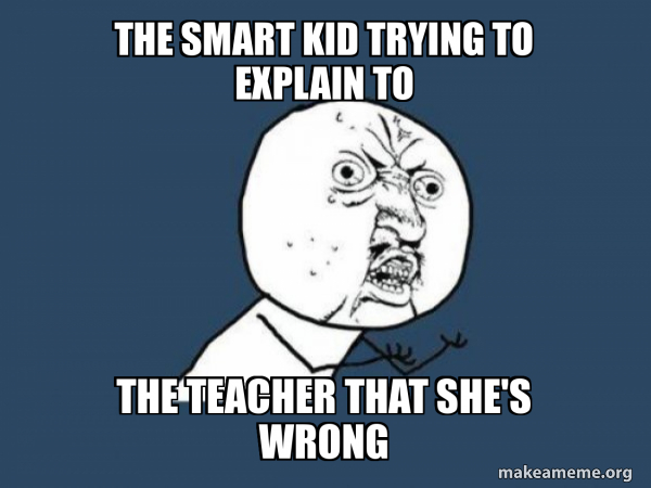 The smart kid trying to explain to the teacher that she's wrong - Y U ...