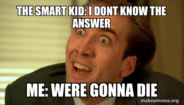 the smart kid: I dont know the answer me: were gonna die - Sarcastic ...