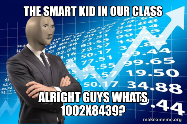 the smart kid in our class alright guys whats 1002x8439? - Stonks Only ...