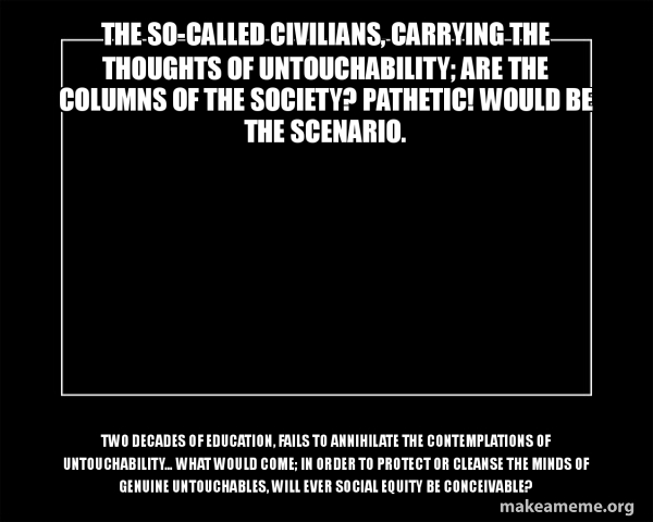 The so-called civilians, Carrying the thoughts of untouchability; Are ...