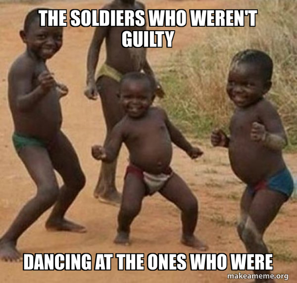 the soldiers who weren't guilty Dancing at the ones who were - Dancing ...