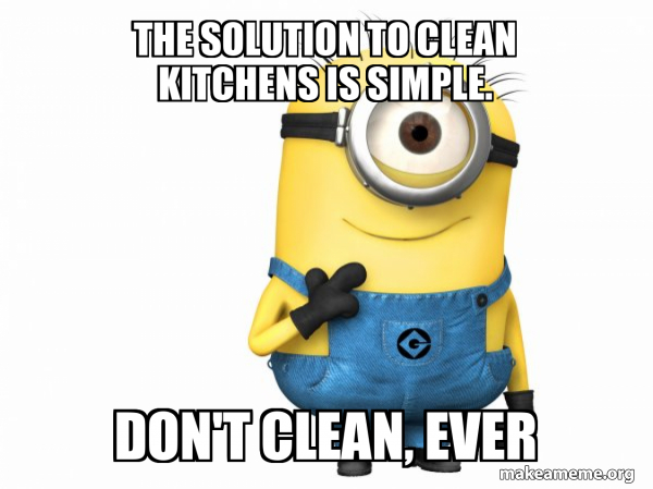 The solution to clean kitchens is simple. Don't clean, Ever ...