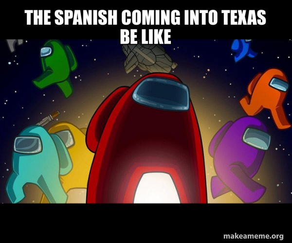 The Spanish coming into Texas be like - Among Us Meme Generator