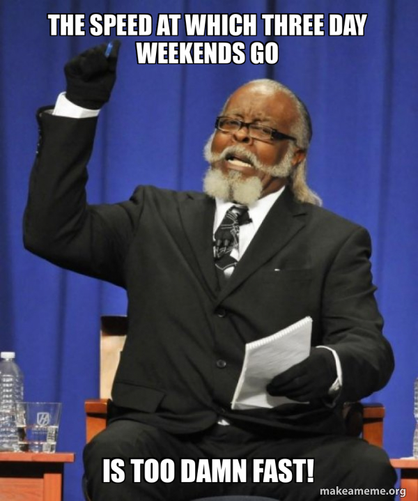 The speed at which three day weekends go IS TOO DAMN FAST! - Too Damn ...