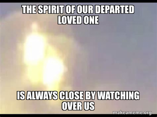 THE SPIRIT OF OUR DEPARTED LOVED ONE is always close by watching over ...
