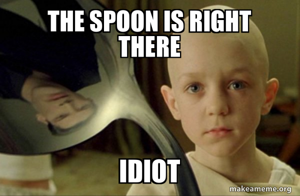 The spoon is right there idiot - There is no Spoon Meme Generator