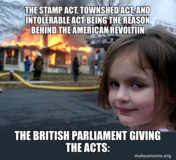 the stamp act, townshed act, and intolerable act being the reason ...