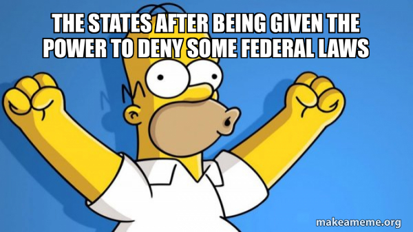 The states after being given the power to deny some federal laws ...