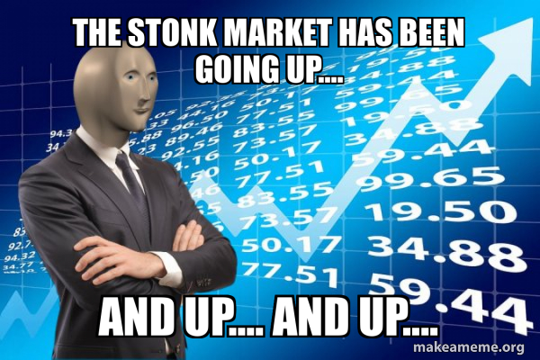 The stonk market has been going up.... and up.... and up.... - Stonks ...