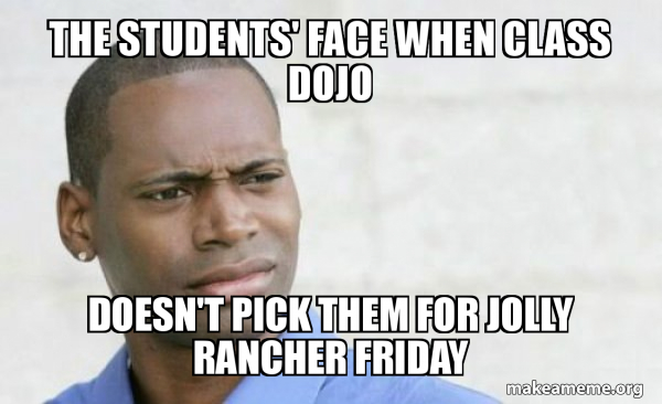 The students' face when class dojo doesn't pick them for Jolly Rancher ...