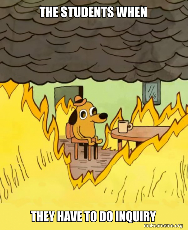 The students when They have to do inquiry - This Is Fine Meme Generator