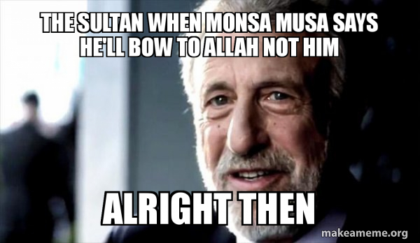 The Sultan When Monsa Musa says he'll bow to Allah not Him Alright Then ...