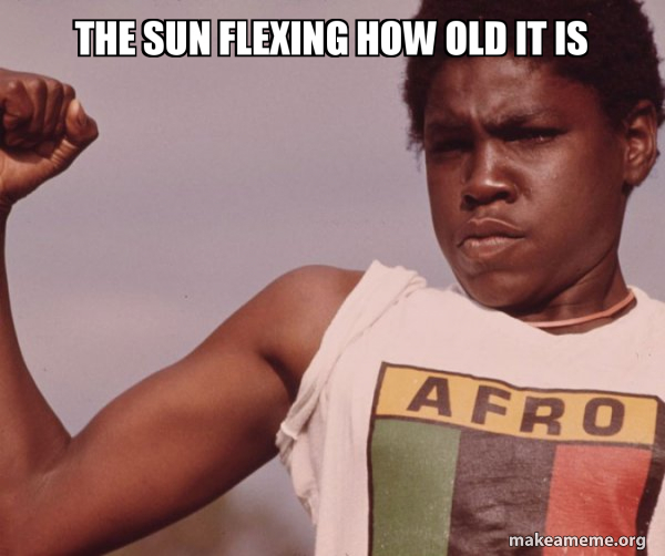 THE SUN FLEXING HOW OLD IT IS - Niggas Be Like Meme Meme Generator