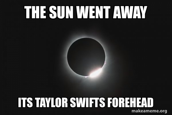 The sun went away its taylor swifts forehead - Eclipse Meme Generator
