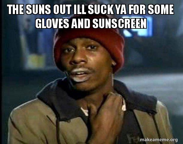 the suns out ill suck ya for some gloves and sunscreen - Dave Chappelle ...