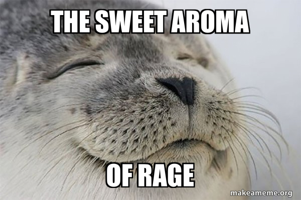 the sweet aroma of rage - Satisfied Seal Meme Generator