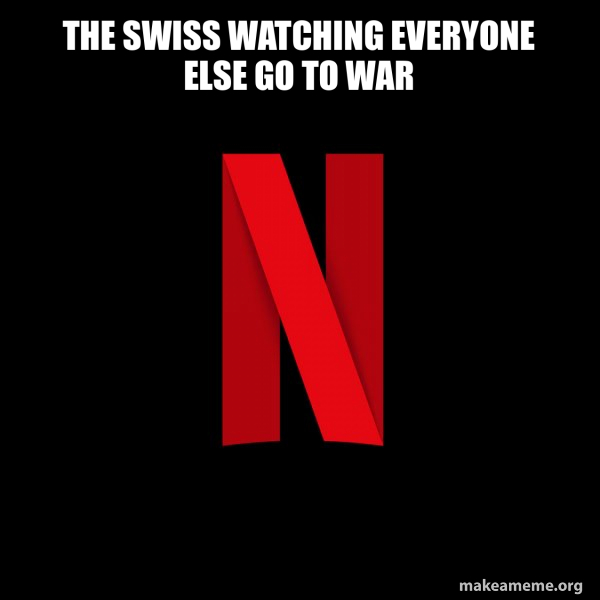 The Swiss watching everyone else go to war - Netflix Meme Generator