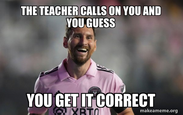 The teacher calls on you and you guess you get it correct - Happy Messi ...