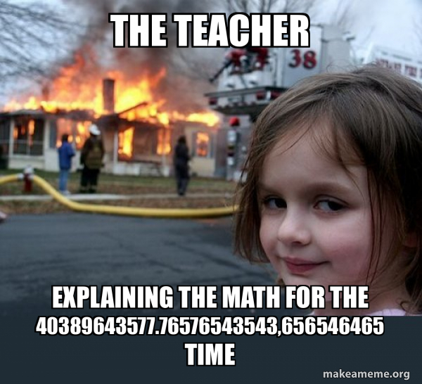 the teacher explaining the math for the 40389643577.76576543543 ...