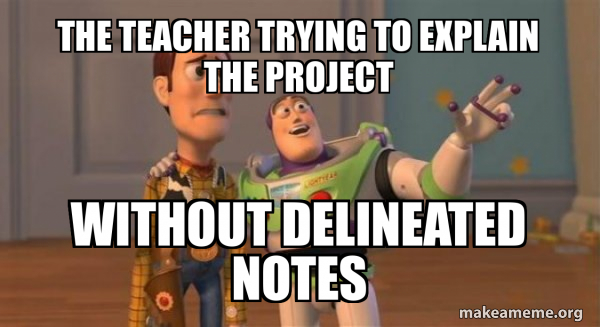 The teacher trying to explain the project without delineated notes ...