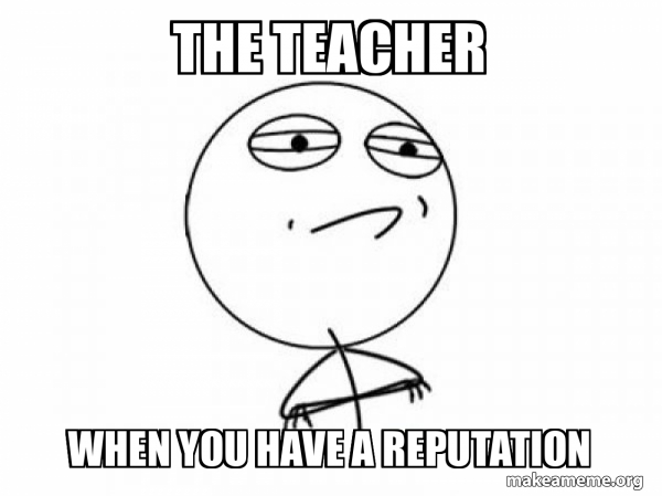 The teacher when you have a reputation - Challenge Acccepted Meme Generator