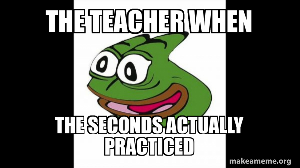 The teacher when The seconds actually practiced - Pepega Meme Generator